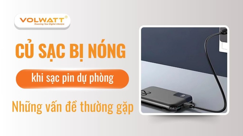 Củ sạc bị nóng khi sạc pin dự phòng và những vấn đề thường gặp